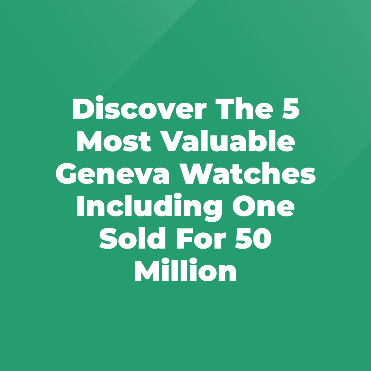 Discover The 5 Most Valuable Geneva Watches Including One Sold For 50 ...