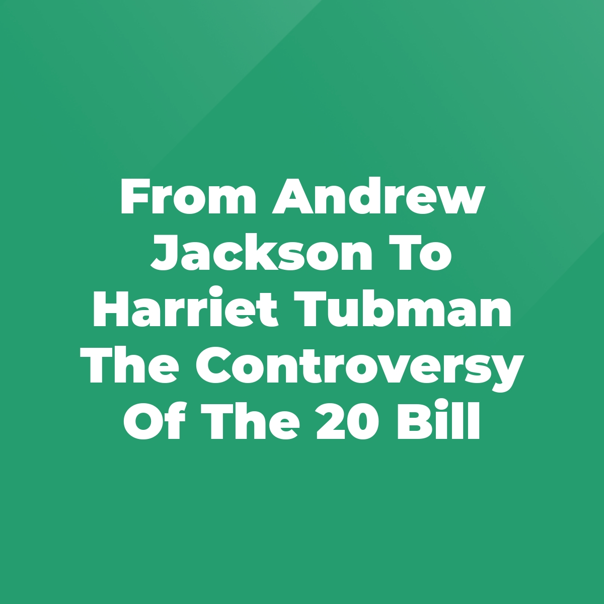 From Andrew Jackson To Harriet Tubman The Controversy Of The 20 Bill ...