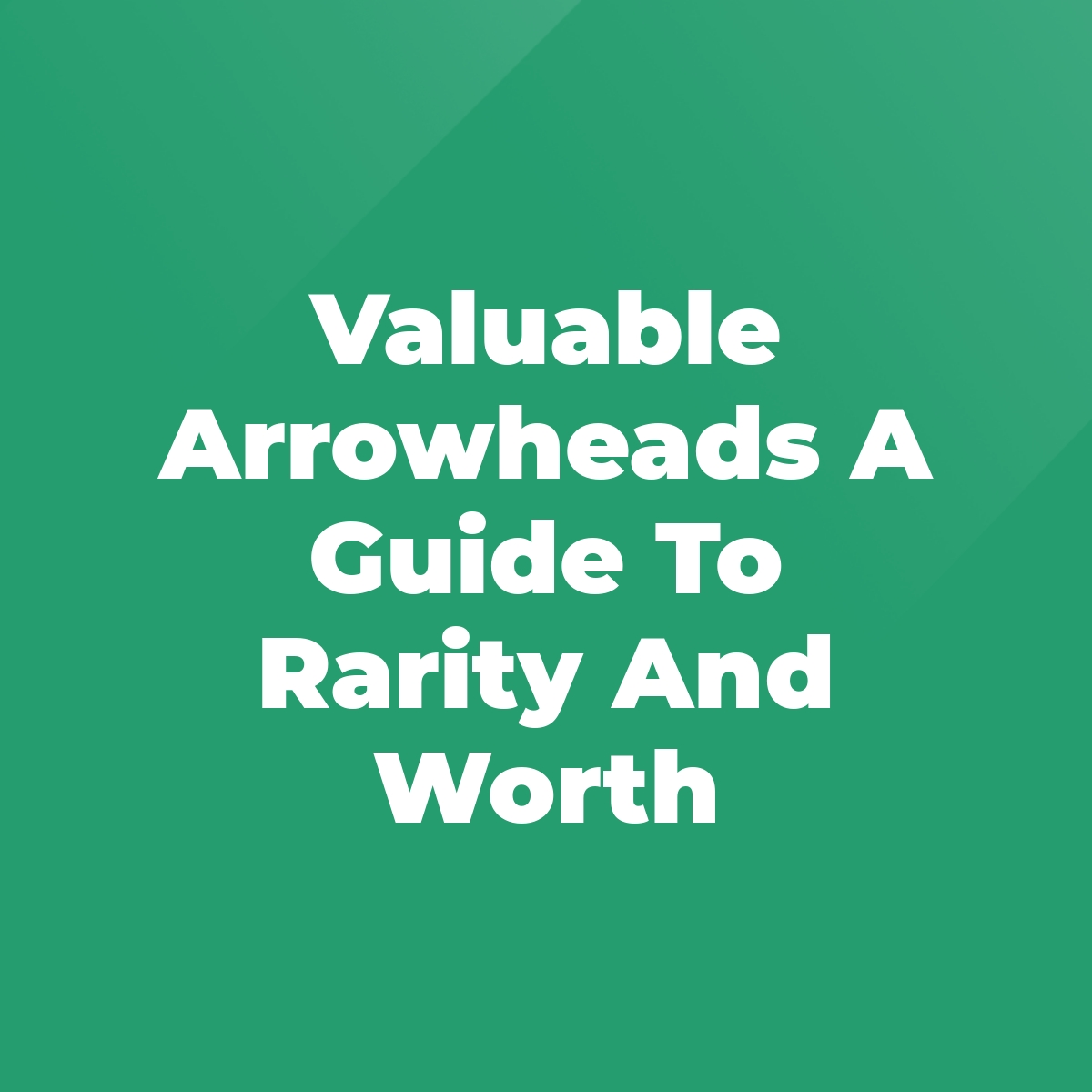 Valuable Arrowheads A Guide To Rarity And Worth - Stratford Antiques ...